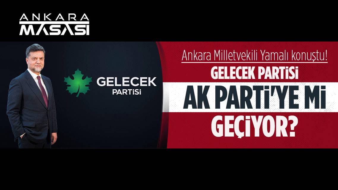 Gelecek Partisi, AK Parti’ye mi katılıyor? | Ankara Masası