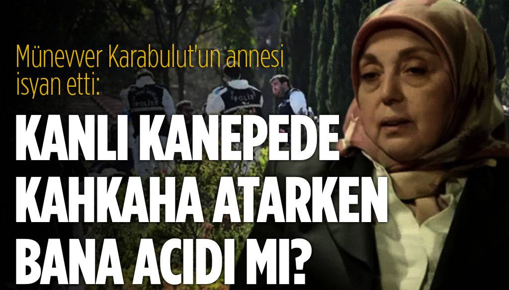 Münevver Karabulut'un annesi: ''Kimse o caninin öldüğünü söylemesin ...