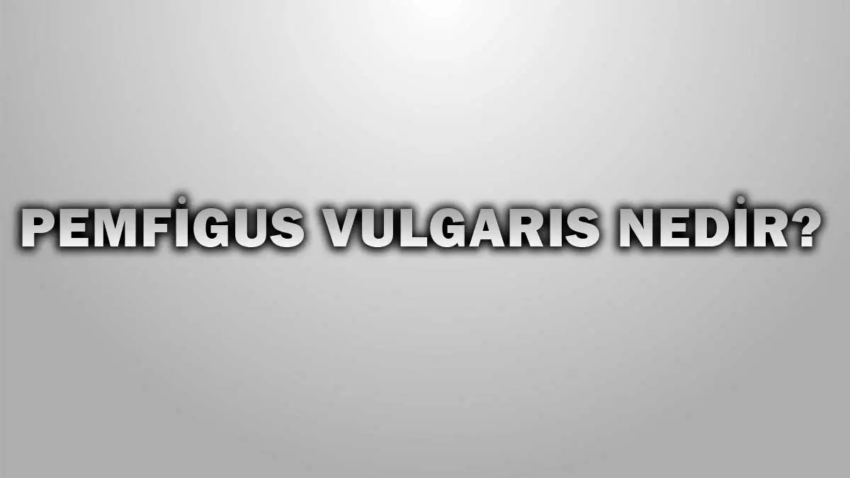 Pemfigus Vulgaris Nedir? | Ankara Masası