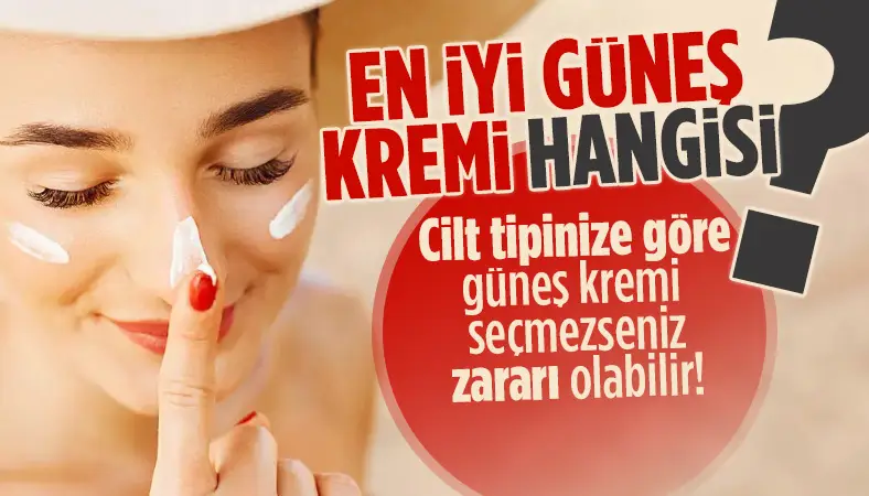 En iyi güneş kremi hangisi? Cilt tipinize göre güneş kremi seçmezseniz ...